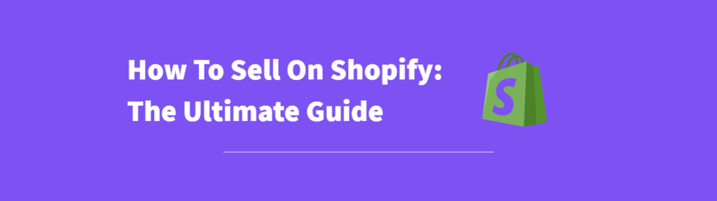 How To Sell On Shopify: The Ultimate Guide