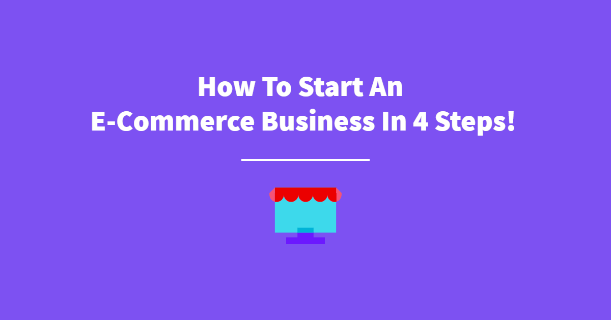 How to Start an E-commerce Business In 4 Steps!