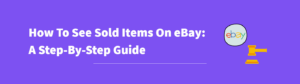 How To See Sold Items On eBay: A Step-By-Step Guide