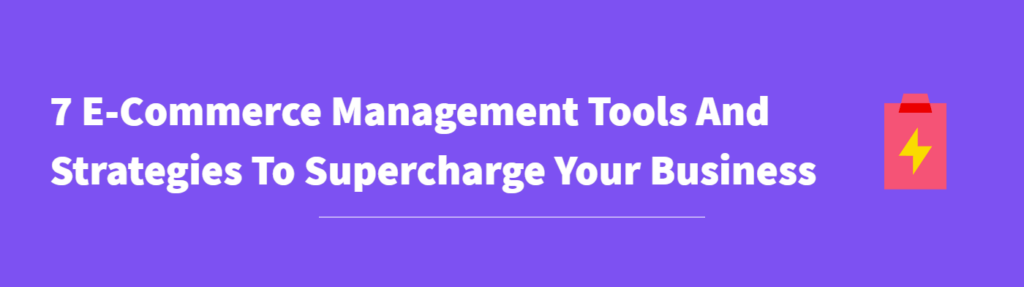 7 E-Commerce Management Tools And Strategies To Supercharge Your Business
