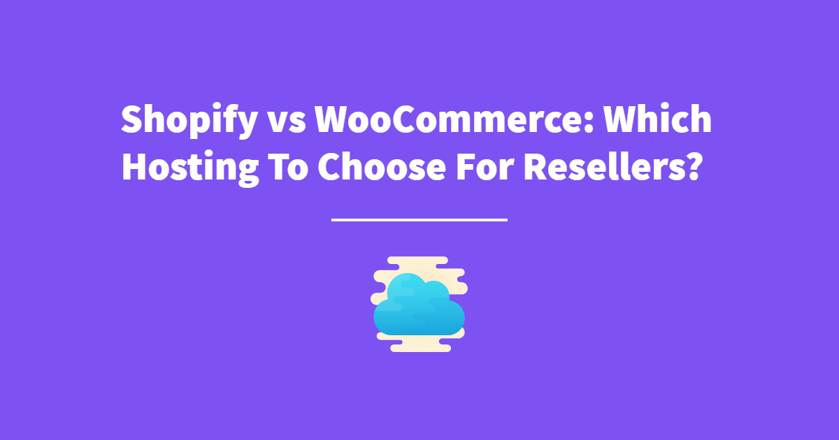 Shopify vs WooCommerce: Which Hosting To Choose For Resellers?