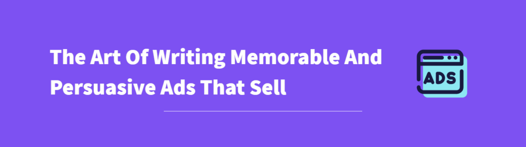 The Art Of Writing Memorable And Persuasive Ads That Sell
