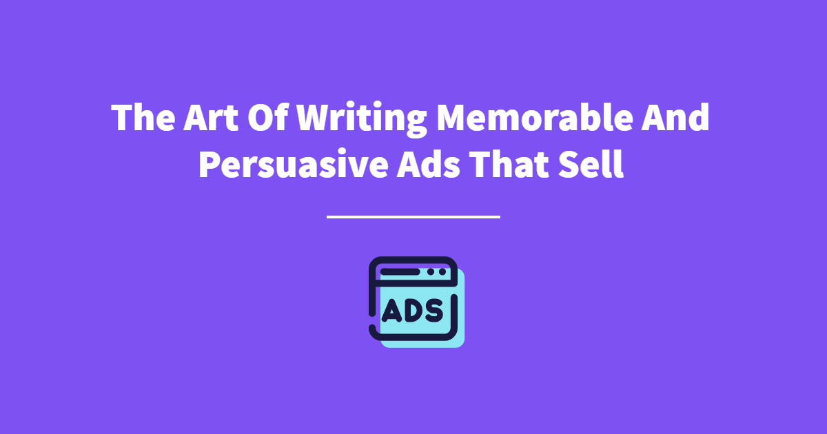 The Art Of Writing Memorable And Persuasive Ads That Sell